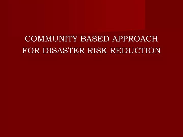PPT - COMMUNITY BASED APPROACH FOR DISASTER RISK REDUCTION PowerPoint ...