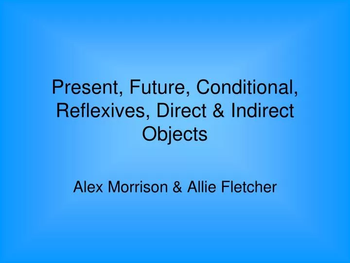 PPT - Present, Future, Conditional, Reflexives, Direct & Indirect ...