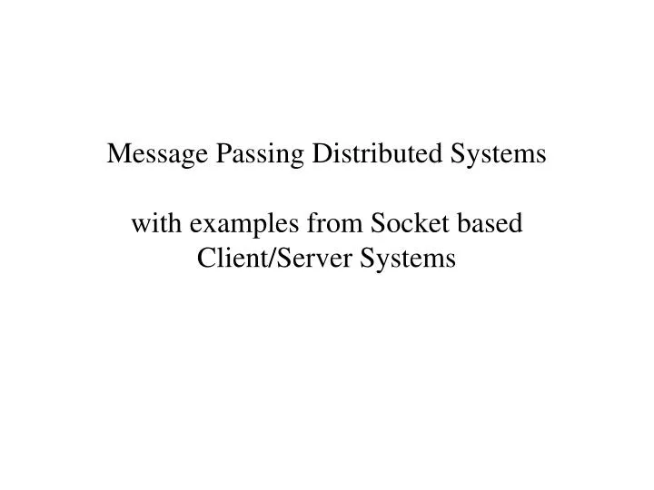 Ppt Message Passing Distributed Systems With Examples From Socket Based Clientserver Systems
