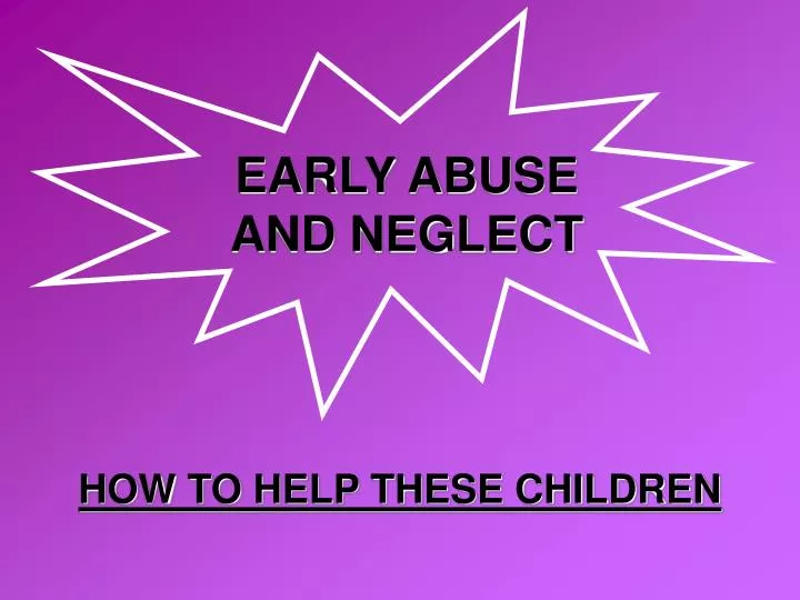 PPT - EARLY ABUSE AND NEGLECT PowerPoint Presentation, free download ...