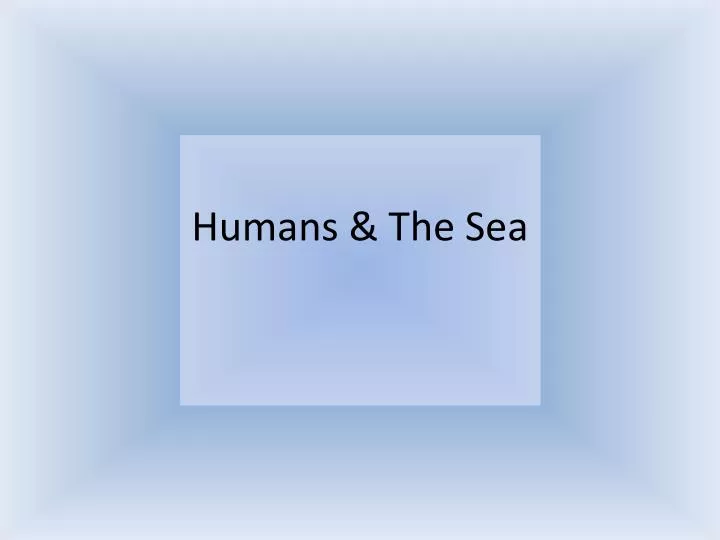 PPT - Humans & The Sea PowerPoint Presentation, free download - ID:5170401