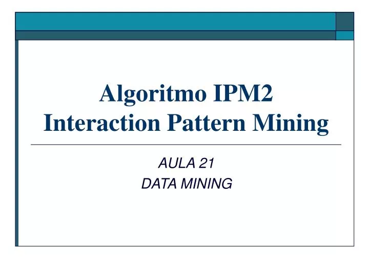 PPT - Algoritmo IPM2 Interaction Pattern Mining PowerPoint Presentation ...