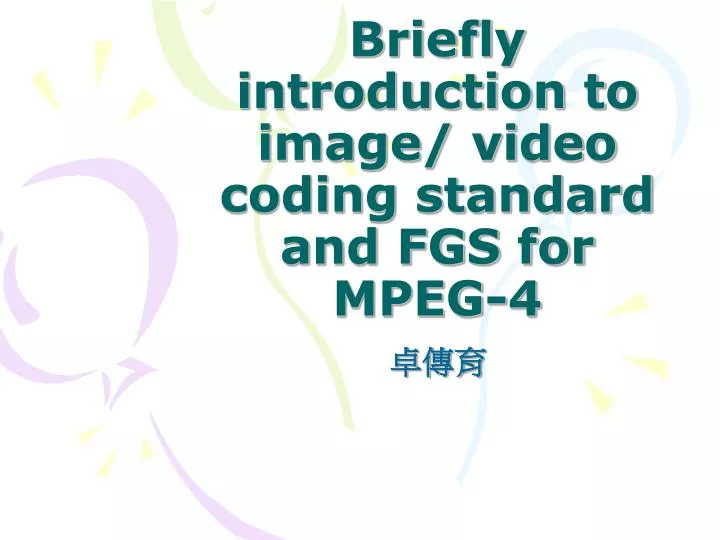 PPT - Briefly introduction to image/ video coding standard and FGS for MPEG-4 PowerPoint ...