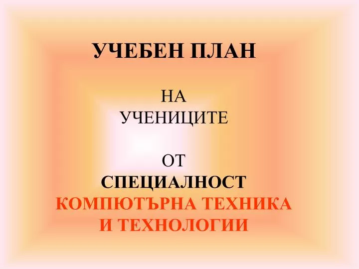 PPT - УЧЕБЕН ПЛАН НА УЧЕНИЦИТЕ ОТ СПЕЦИАЛНОСТ КОМПЮТЪРНА ТЕХНИКА И ...