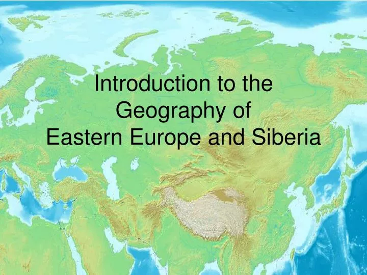 PPT - Introduction to the Geography of Eastern Europe and Siberia ...