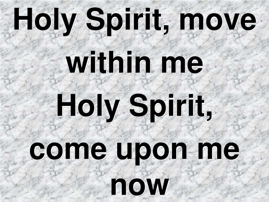 PPT - Holy Spirit, move within me Holy Spirit, come upon me now ... PPT - Holy Spirit, move within me Holy Spirit, come upon me now ...