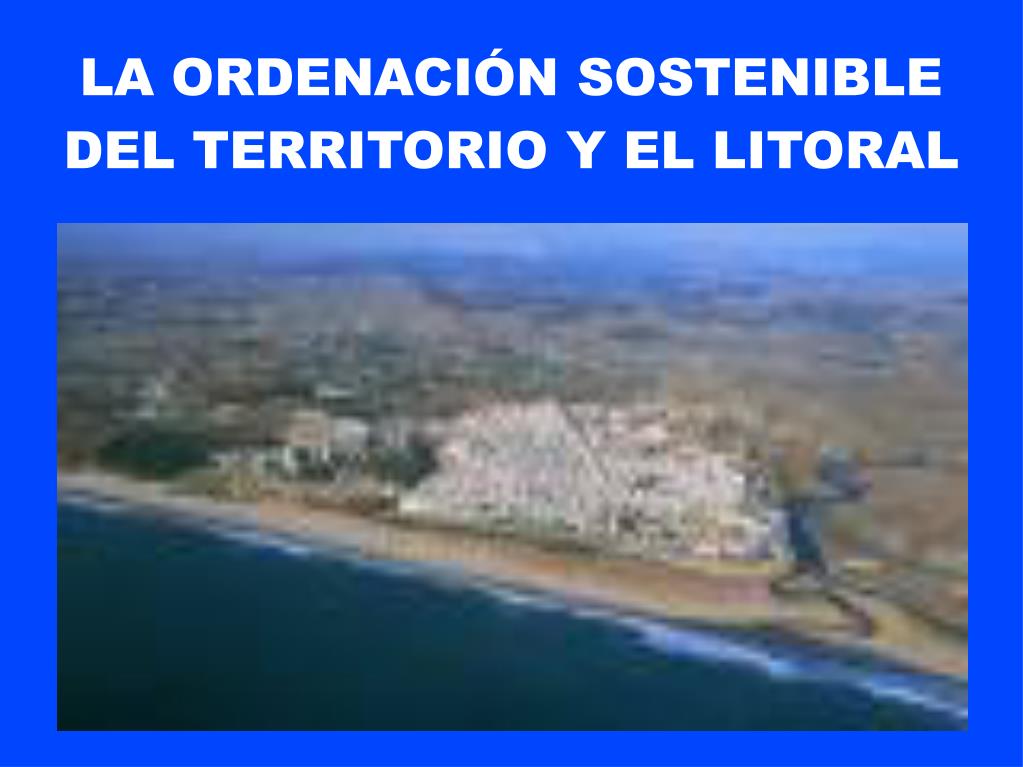 PPT - LA ORDENACIÓN SOSTENIBLE DEL TERRITORIO Y EL LITORAL PowerPoint ...