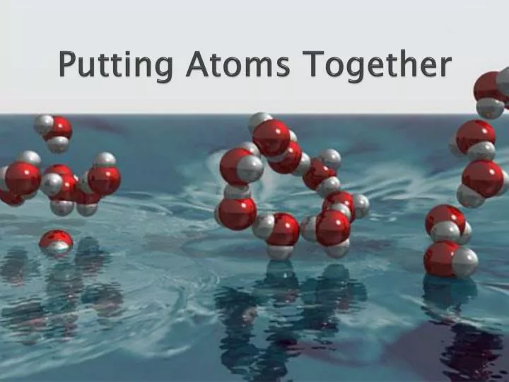 PPT - Putting Atoms Together PowerPoint Presentation, free download ...