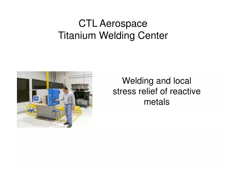 PPT - CTL Aerospace Titanium Welding Center PowerPoint Presentation, free download - ID:5323069