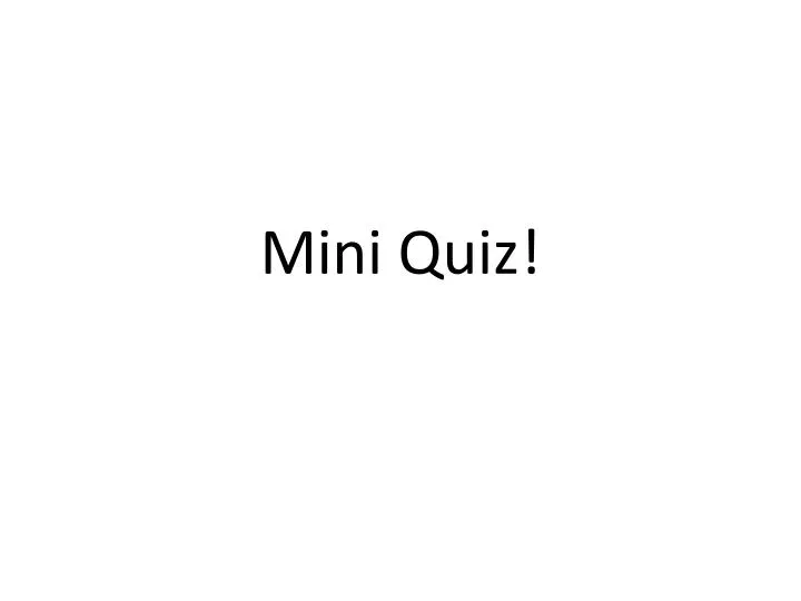 PPT - Mini Quiz! PowerPoint Presentation, free download - ID:5330688