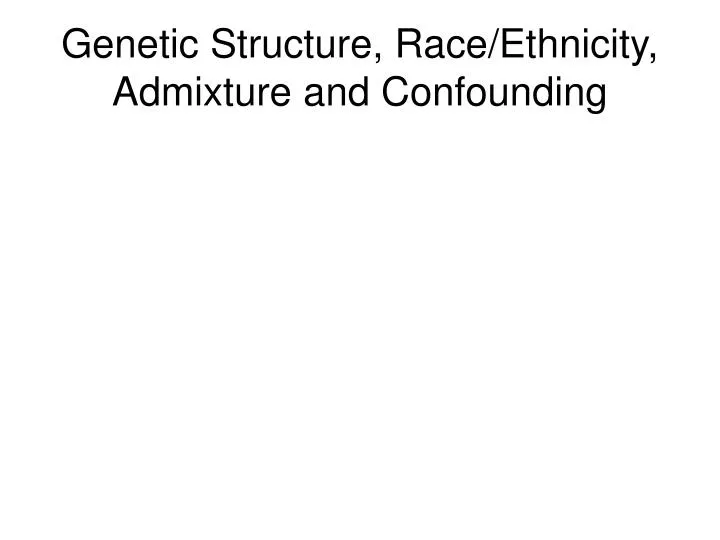 PPT - Genetic Structure, Race/Ethnicity, Admixture and Confounding ...