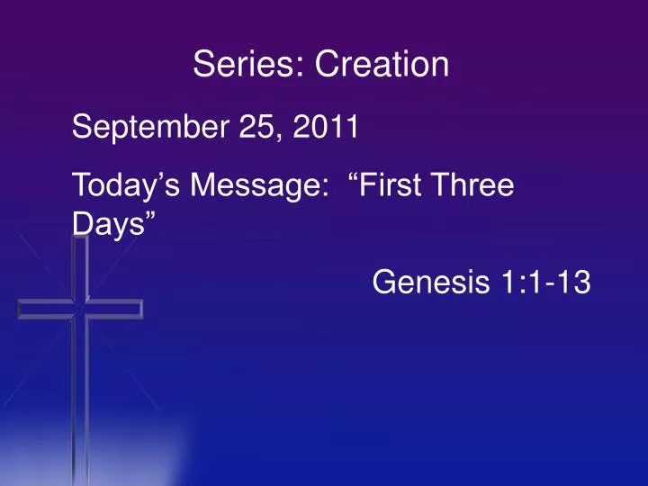 PPT - September 25, 2011 Today’s Message: “First Three Days” Genesis 1:1-13 PowerPoint ...