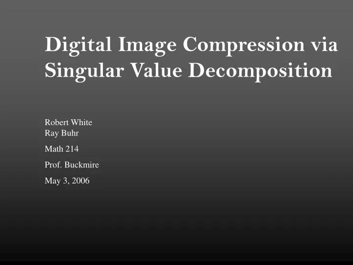 PPT - Digital Image Compression via Singular Value Decomposition Robert ...