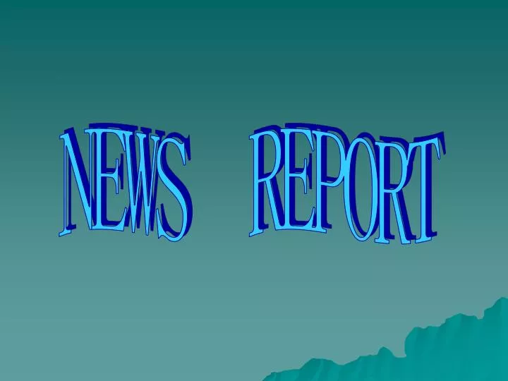 PPT - NEWS REPORT PowerPoint Presentation, free download - ID:5344181