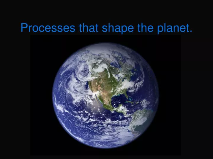 PPT - Processes that shape the planet. PowerPoint Presentation, free ...