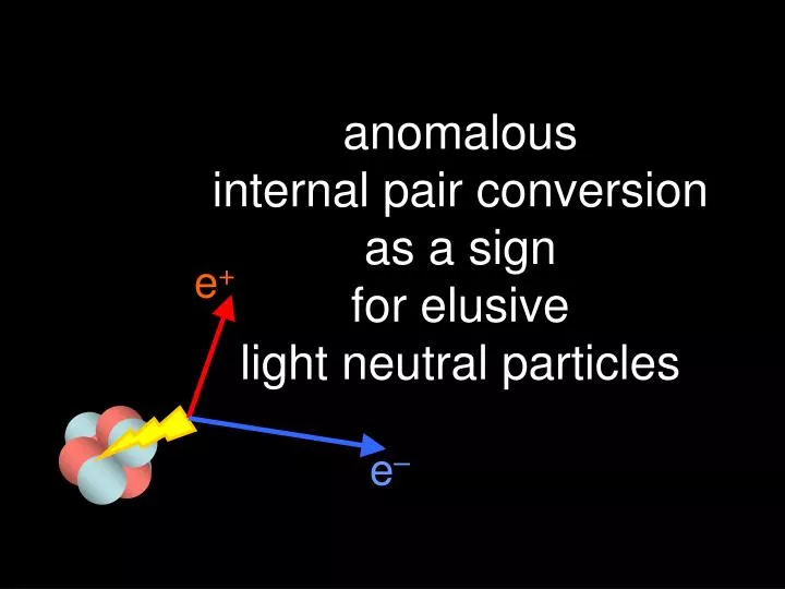 PPT - anomalous internal pair conversion as a sign for elusive light ...