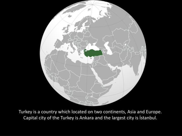PPT - Turkey is a country which located on two continents, Asia and ...